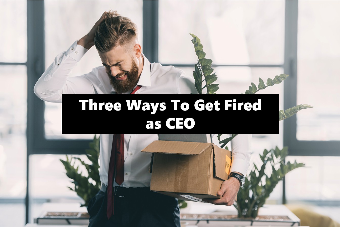 Three Ways To Get Fired as CEO - Kellblog